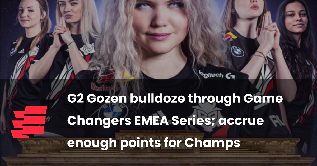 G2 Gozen bulldoze through Game Changers EMEA Series; accrue enough ...