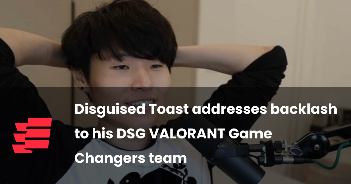 Disguised Toast addresses backlash to his DSG VALORANT Game Changers team | esports.gg