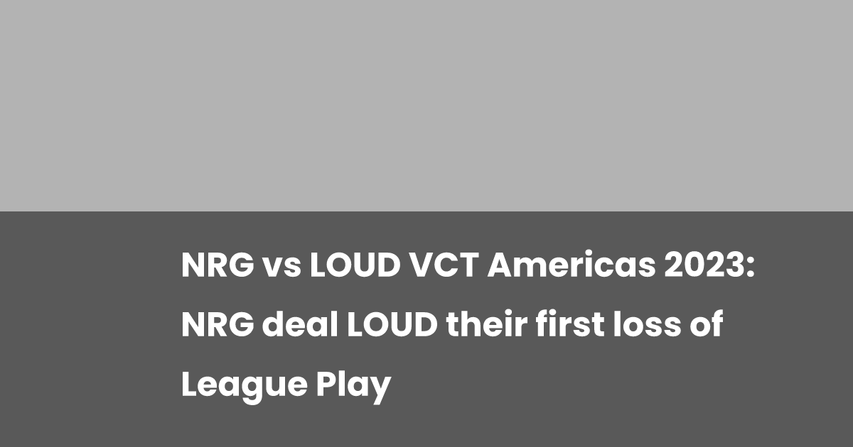 NRG vs LOUD VCT Americas 2023: NRG deal LOUD their first loss of League Play | esports.gg