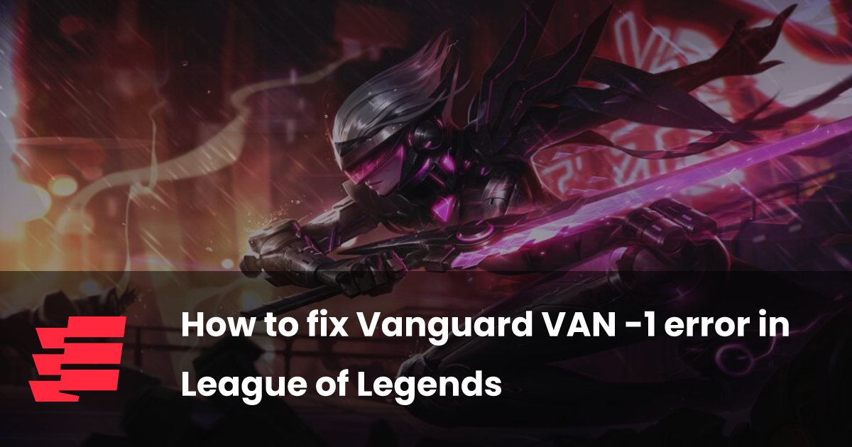 How to fix Vanguard VAN -1 error in League of Legends | esports.gg