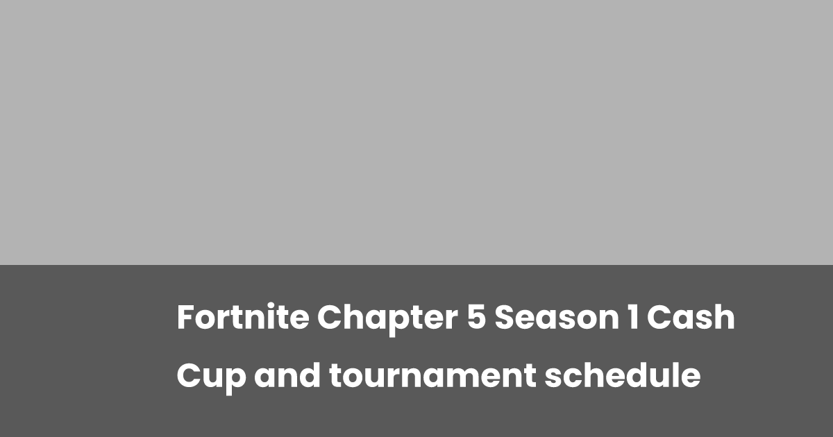 Fortnite Chapter 5 Season 1 Cash Cup and tournament schedule | esports.gg