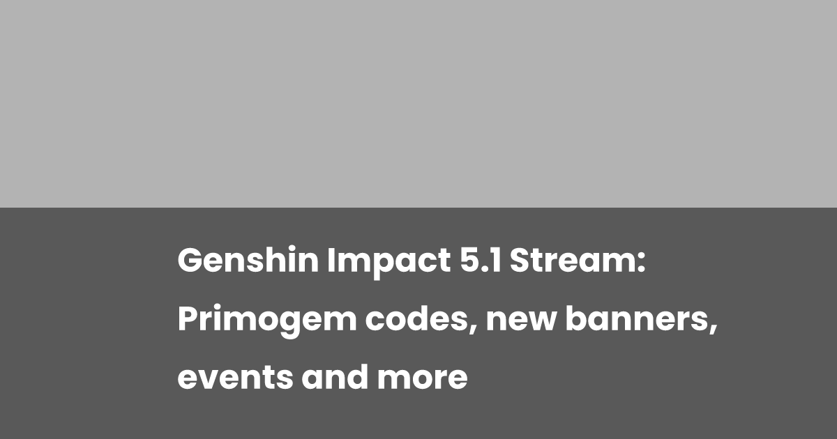 Genshin Impact 5.1 Stream: Primogem codes, new banners, events and more ...