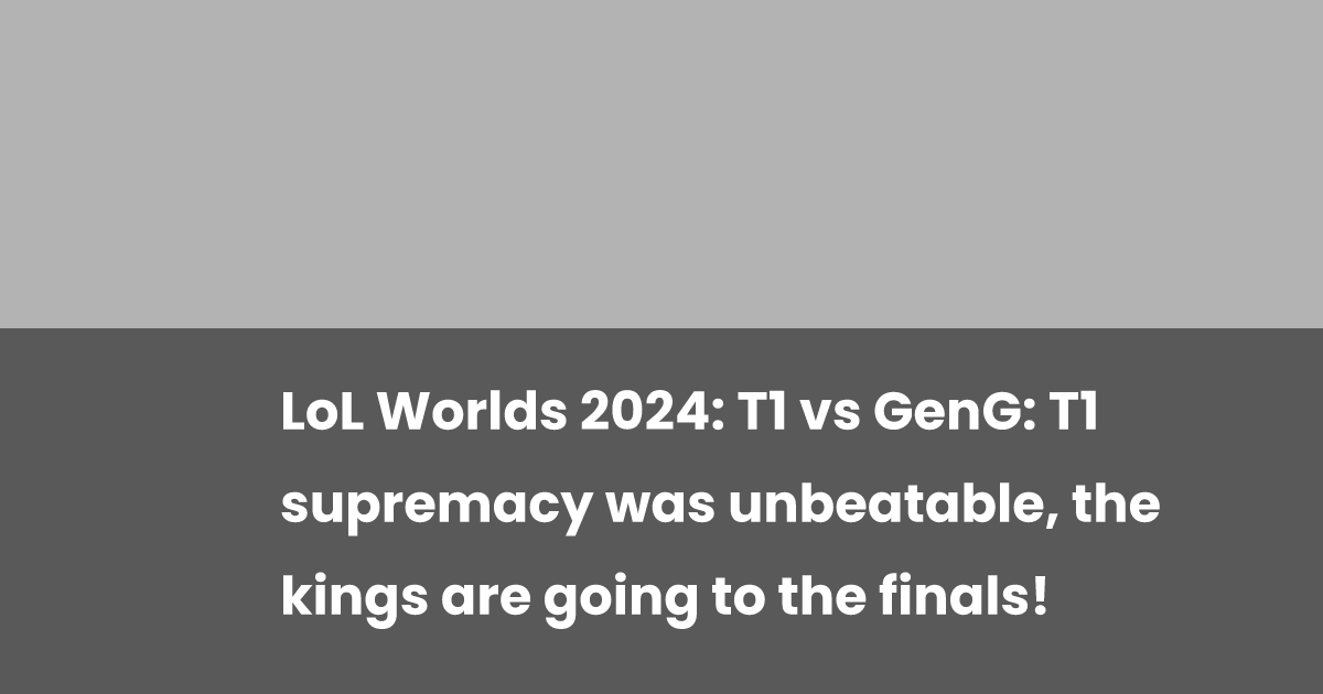 LoL Worlds 2024: T1 vs GenG: T1 supremacy was unbeatable, the kings are going to the finals ...