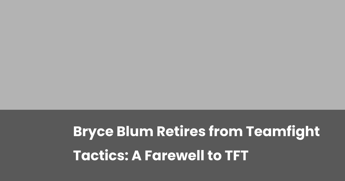 Bryce Blum Retires from Teamfight Tactics: A Farewell to TFT | esports.gg