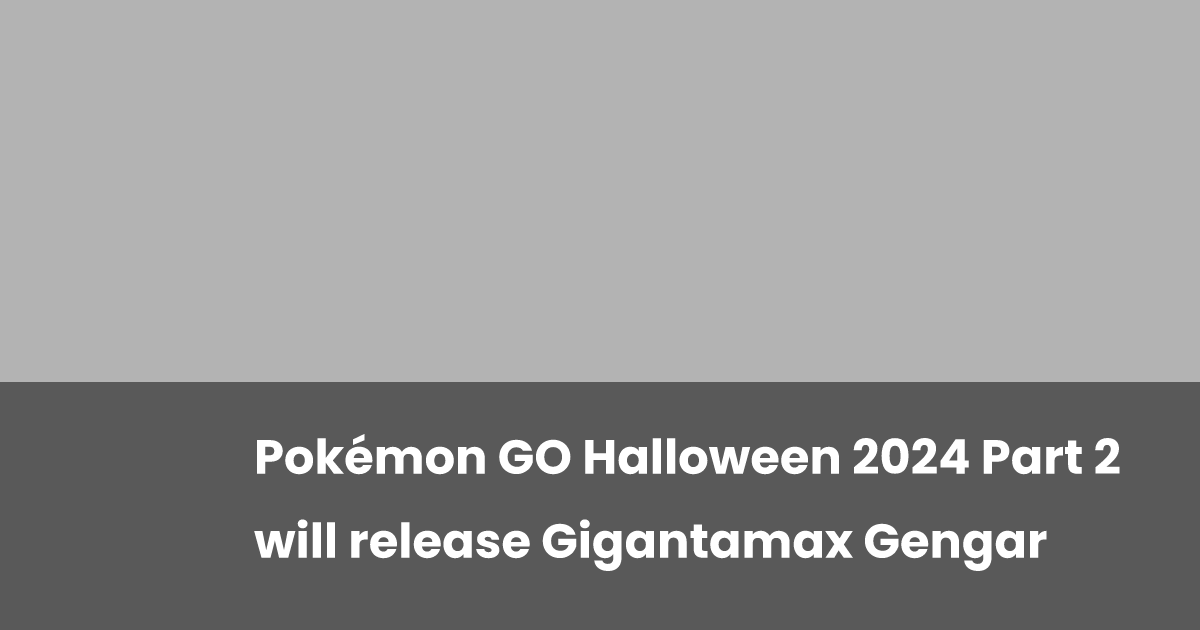 Pokémon GO Halloween 2024 Part 2 will release Gigantamax Gengar ...