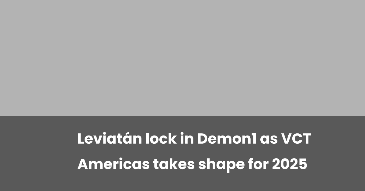 Leviatán lock in Demon1 as VCT Americas takes shape for 2025 | esports.gg