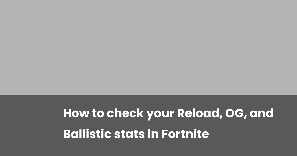 How to check your Reload, OG, and Ballistic stats in Fortnite | esports.gg
