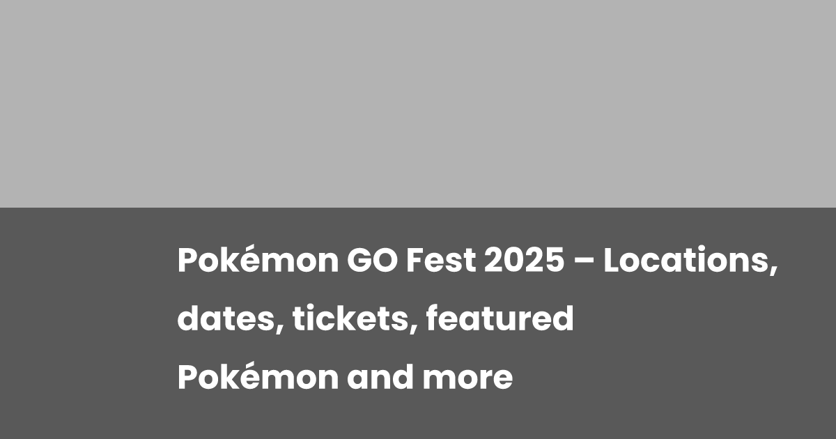 Pokémon GO Fest 2025 – Locations, dates, tickets, featured Pokémon and ...