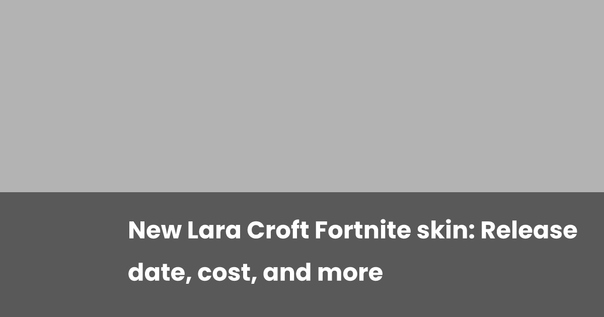 New Lara Croft Fortnite skin: Release date, cost, and more | esports.gg